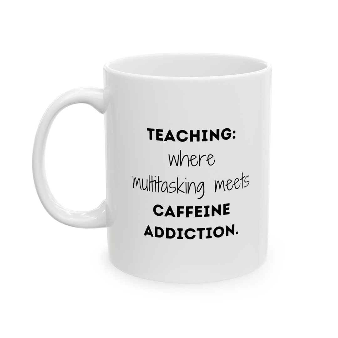 Educator Mug, Teaching: Where Multitasking Meets Caffeine Addiction ...