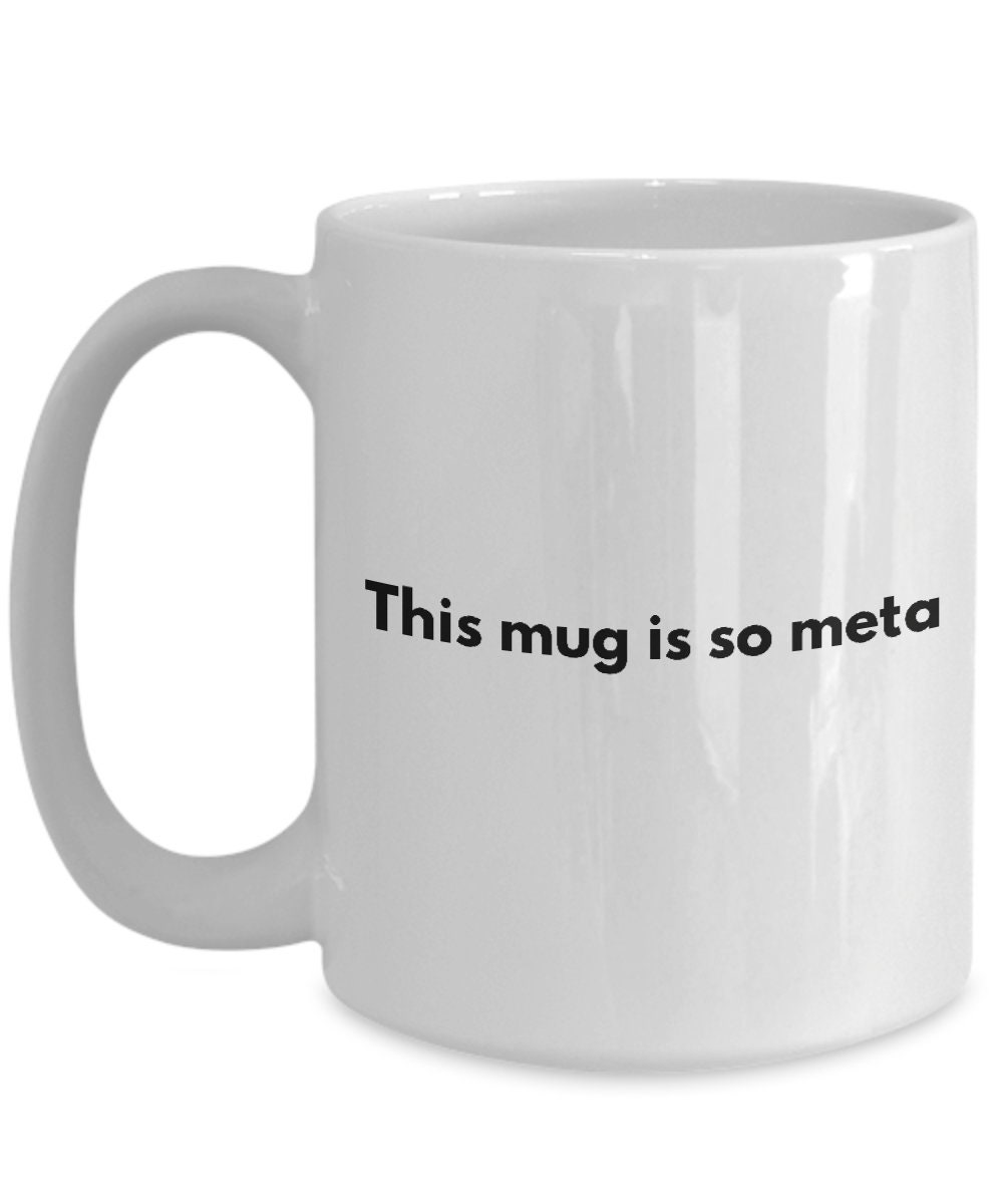 Funny Coffee Mug This Mug is so Meta Stupid Gift Ideas, Meta Humor, Dad ...
