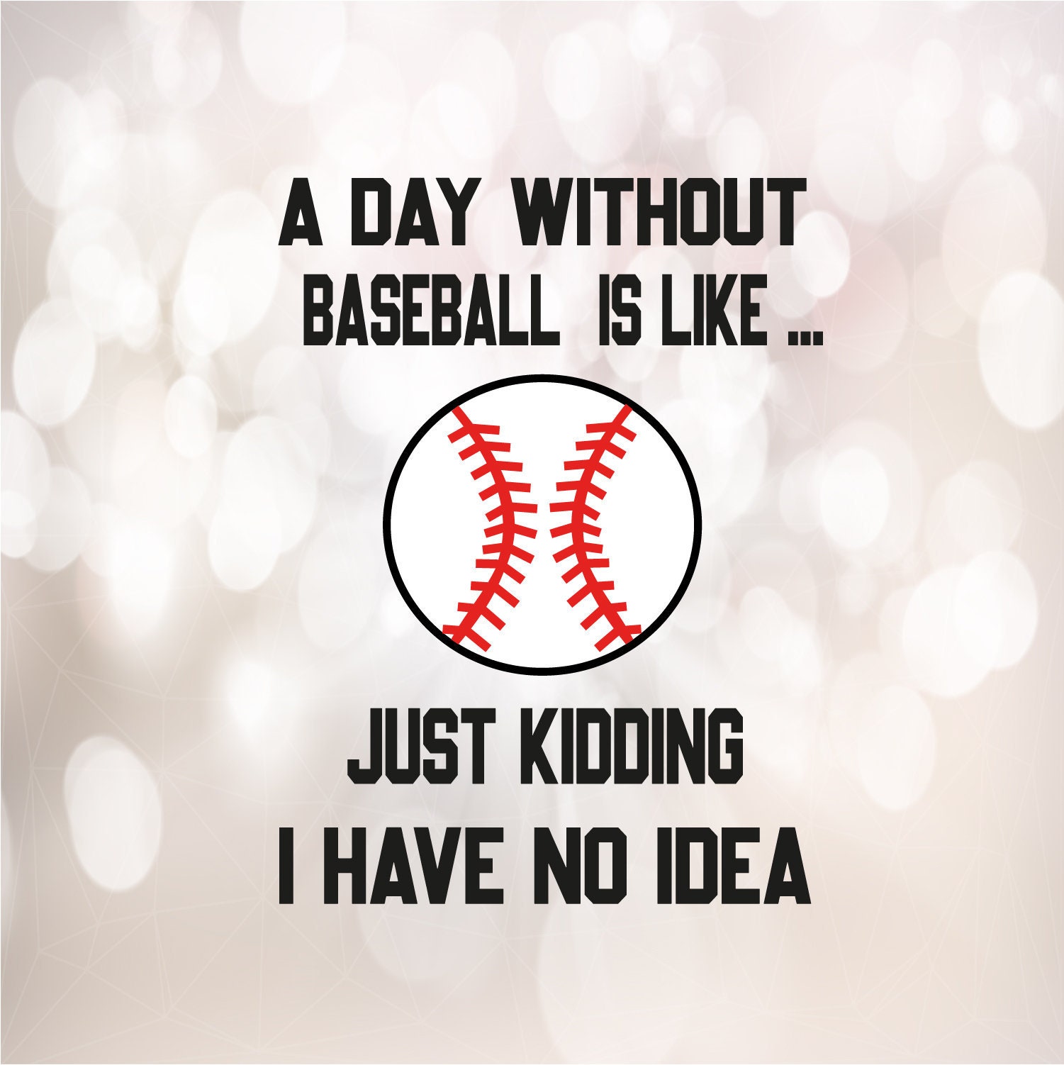 A Day Without Baseball Is Like Just Kidding I Have No Idea | Etsy