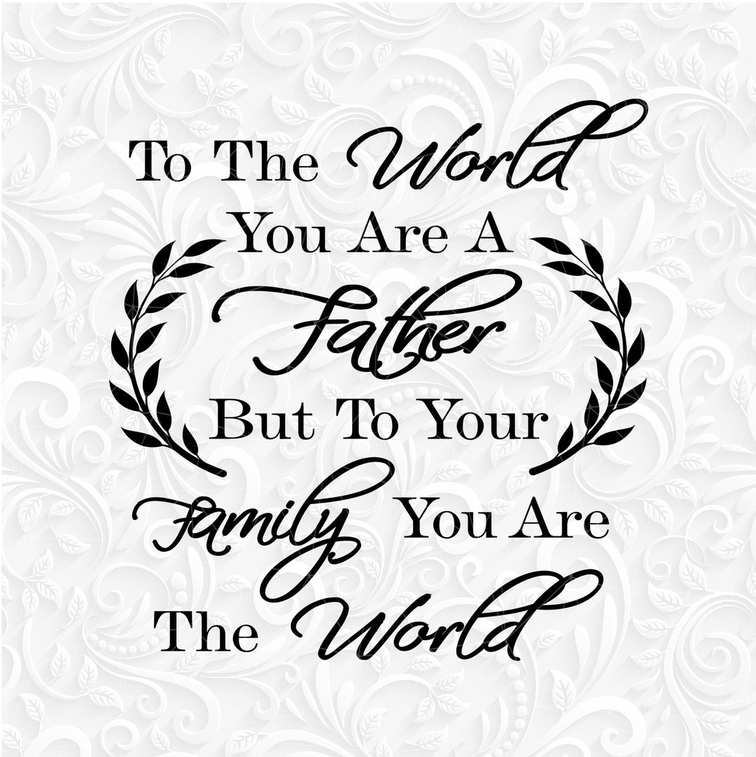 To the World You Are a Father, but to Your Family You Are the World Svg ...