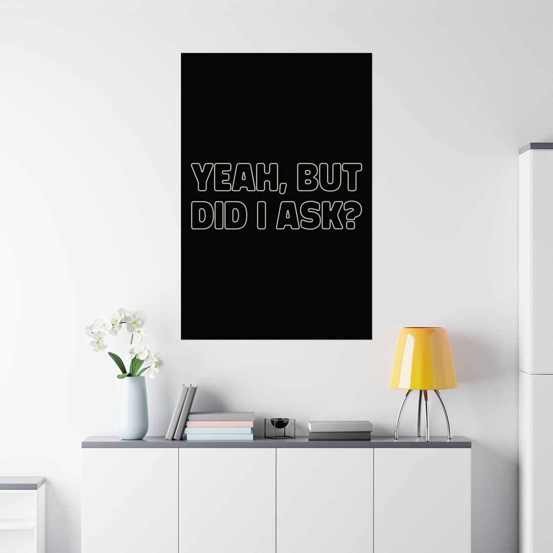 Yea but Did I Ask Poster, Motivational Decor, Funny Artwork, Art Print ...