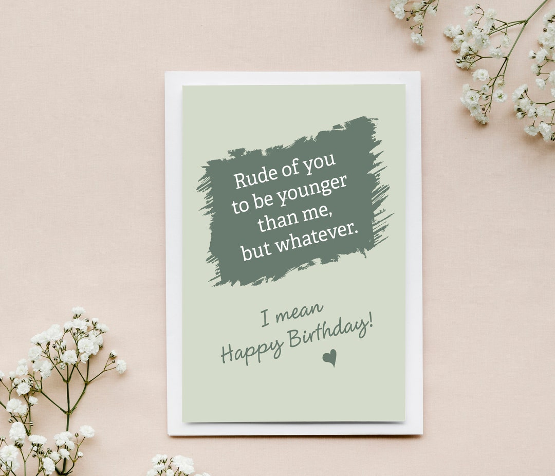 Happy Birthday, Rude of You to Be Younger Than Me, but Whatever ...