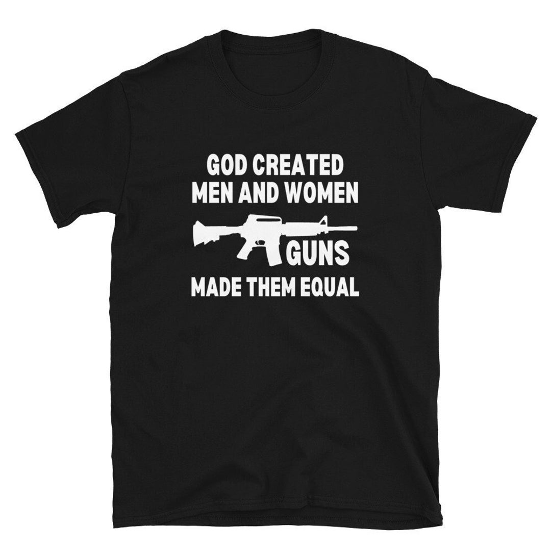 Funny Gun Rights T-shirt - God Created Men and Women Guns Made Them ...