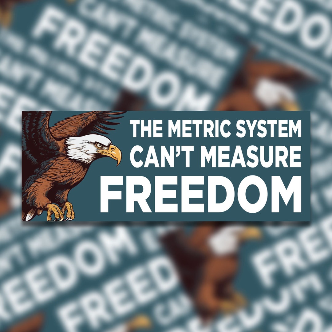 The Metric System Can't Measure Freedom Bumper Sticker Water Resistant ... The Metric System Can't Measure Freedom Bumper Sticker Water Resistant ...