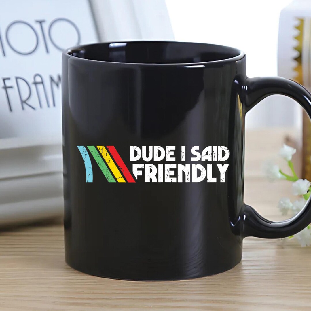 Dude I Said Friendly Mug - Etsy