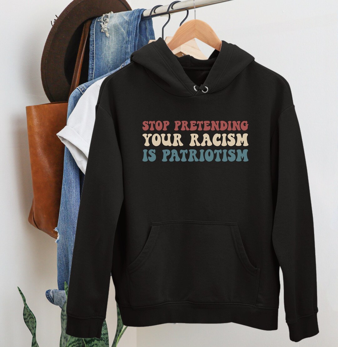 Stop Pretending Your Racism is Patriotism Hoodie, Antiracist Premium ...