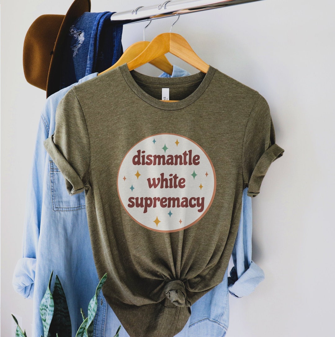 Dismantle White Supremacy Shirt, Anti Racist Shirt, Protest T-shirt ...