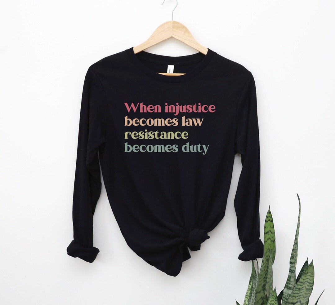 When Injustice Becomes Law Resistance Becomes Duty Long Sleeve Shirt ...