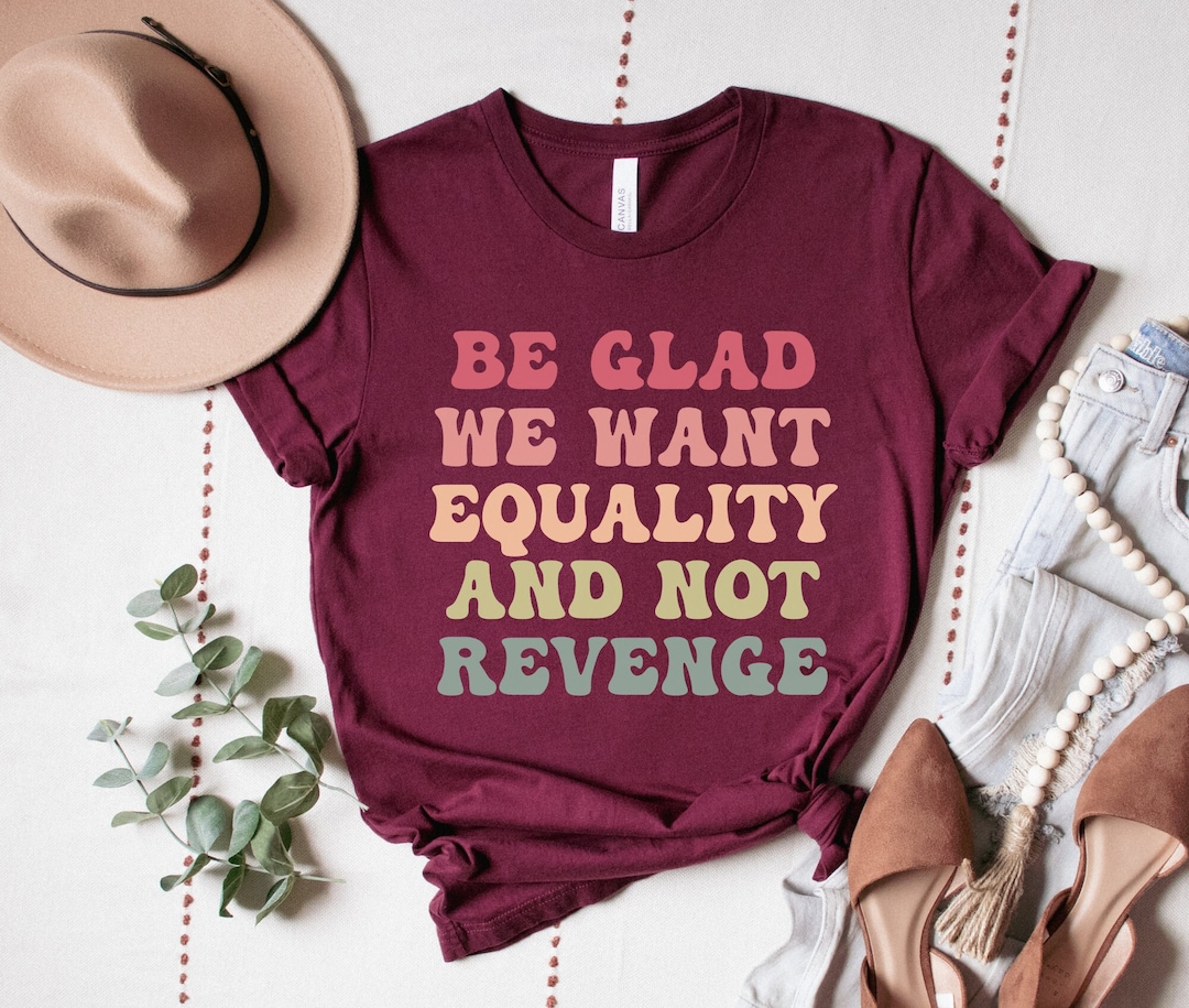 Be Glad We Want Equality and Not Revenge Shirt, Social Justice Gift ...