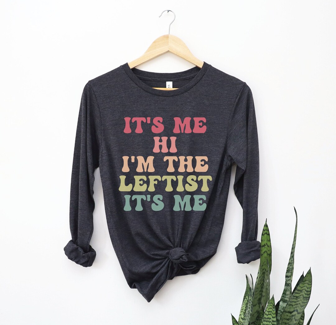 It's Me Hi I'm the Leftist It's Me Long Sleeve Shirt, Funny Socialist ...