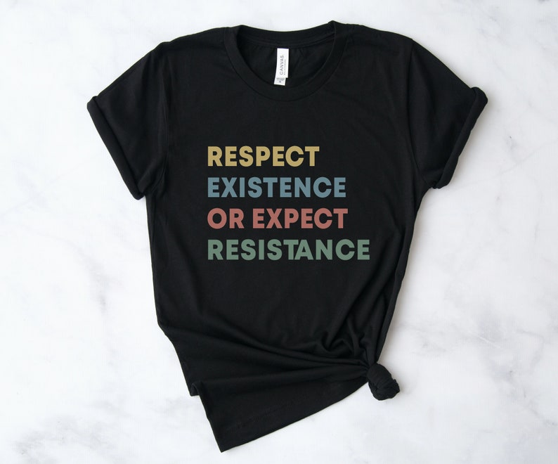 Respect Existence or Expect Resistance Shirt, Resist T-shirt, Protest ...