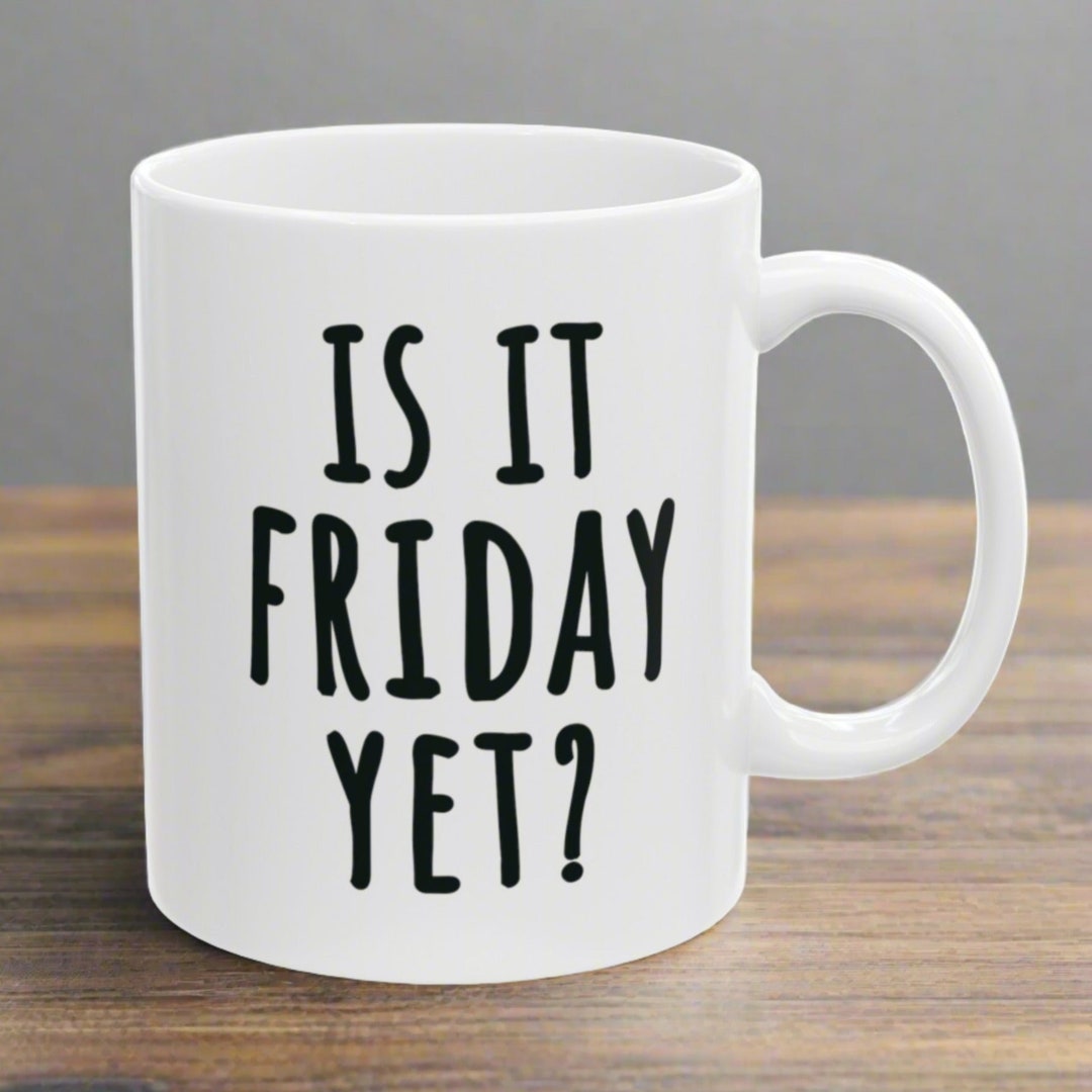 Is It Friday yet 11oz Funny Everyday Work Gift Mug, Coffee Mug, Gift ...