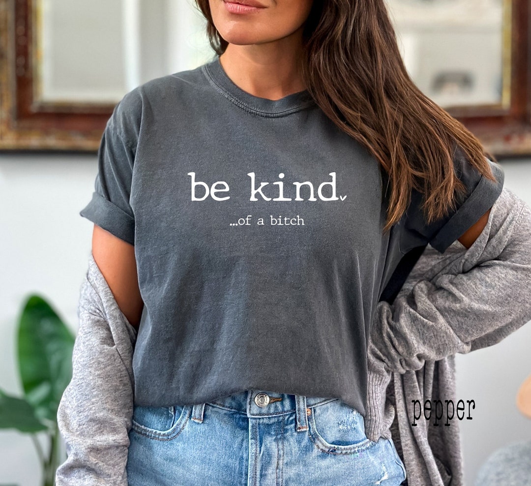Comfort Colors® Be Kind of a Bitch Shirt, Sarcastic Shirt, Kindness ...