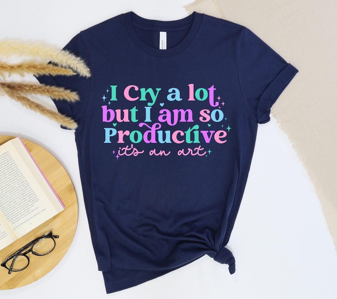 I Cry a Lot, but I Am so Productive Shirt, It's an Art, Mental Health ...