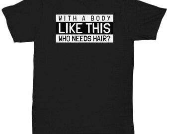 With a Body Like This Who Needs Hair T-shirt Bald Man Shirt - Etsy