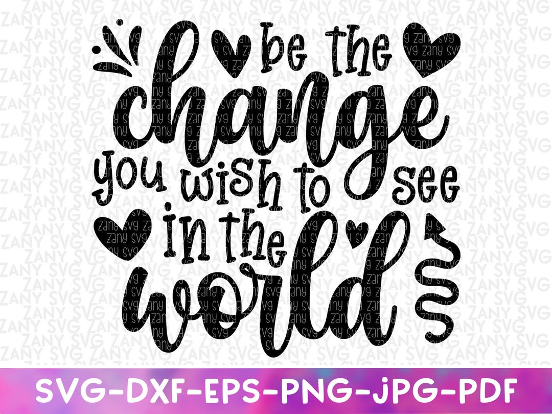 Be the Change You Wish to See in the World Svg File for Cricut Svg Be ...