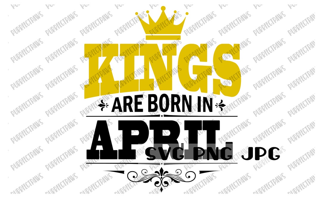 Kings Are Born in April Birthday SVG, Digital Cut File, Sublimation ...