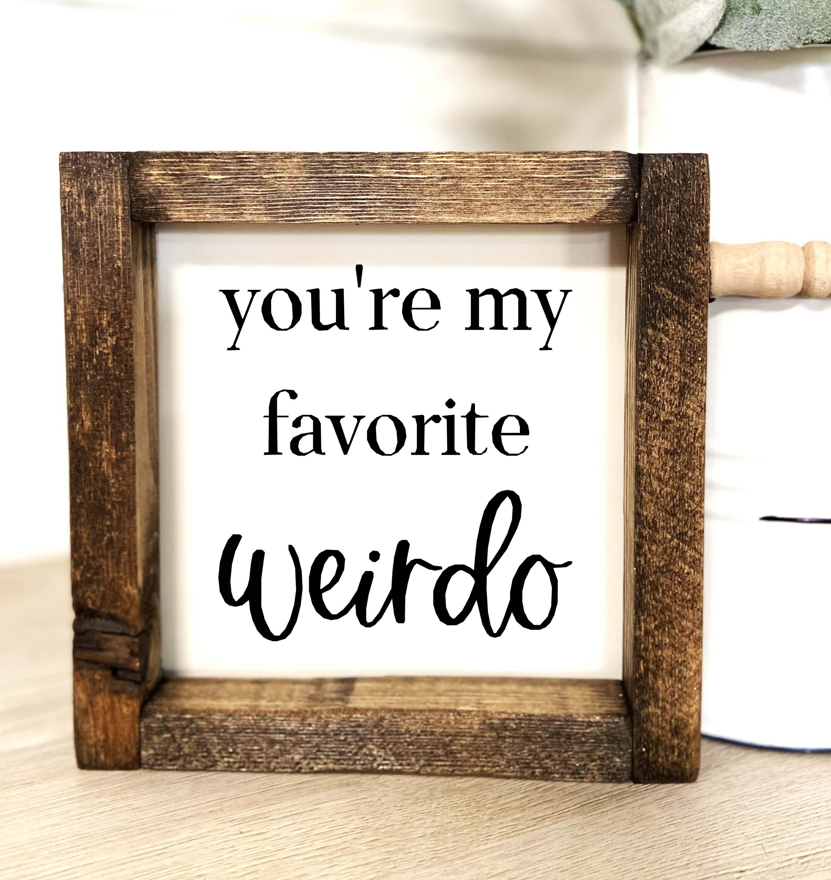 You’re My Favorite Weirdo Sign 7"x7" Framed Wood Sign Funny Farmhouse Wall Art Quirky Gift for ...