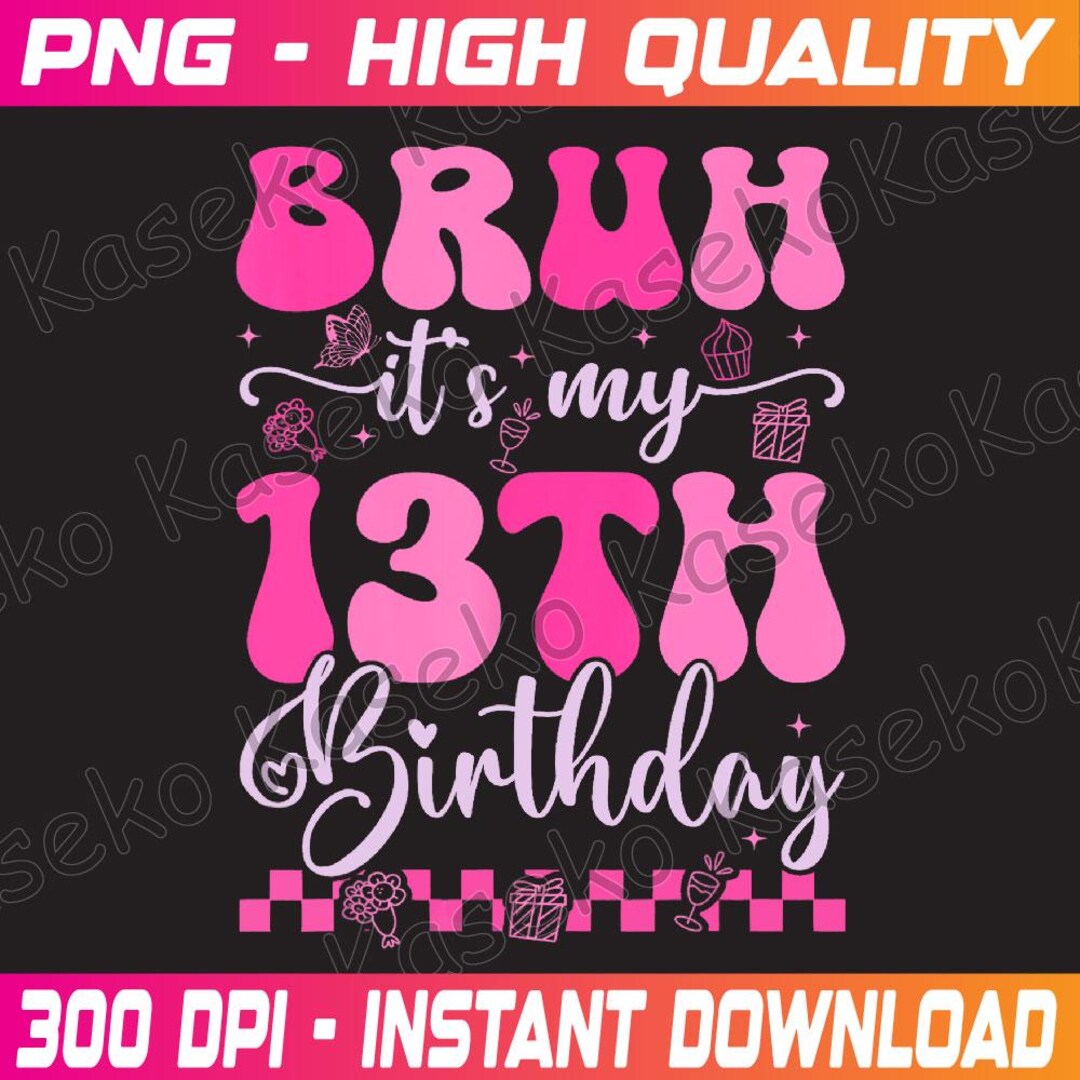 Bruh It's My 13th Birthday 13 Year Old 13yr Girl Gro-ovy Pink Png, Bruh ...