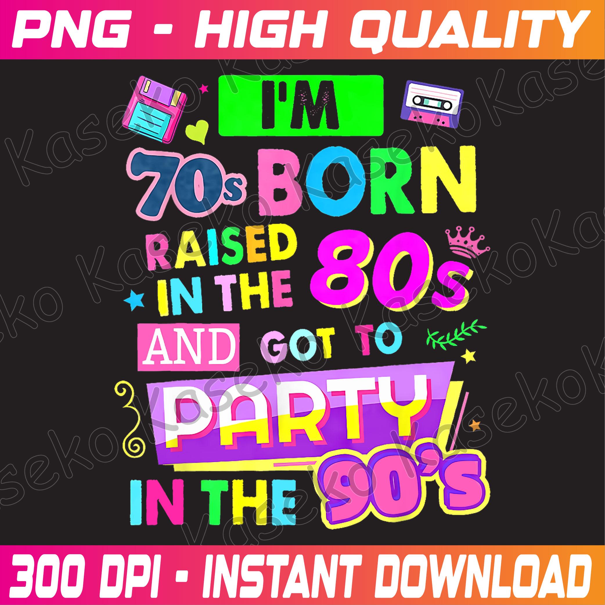 I'm 70s Born Raised in the 80s and Got to Party in the 90's Png, 90s ...
