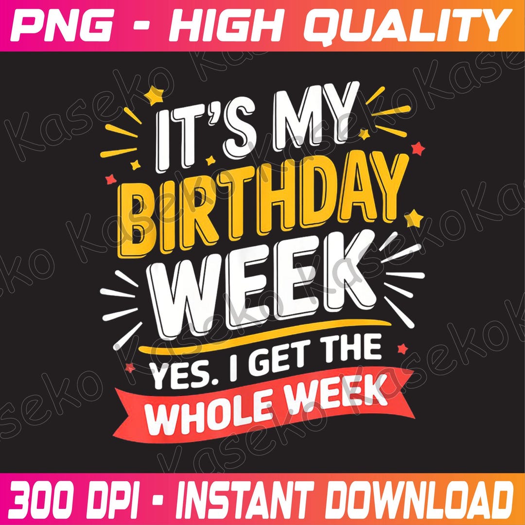 It's My Birthday Week Yes I Get the Whole Week Png, It's My Birthday ...