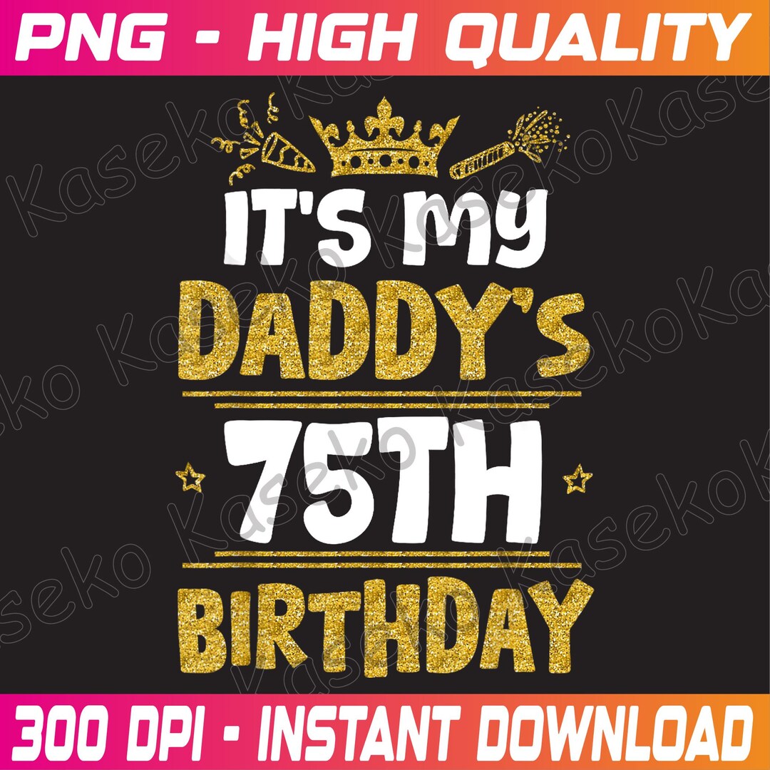 Happy It's My Daddy's 75th Birthday 1950 75 Years Old Png, 5th Birthday ...