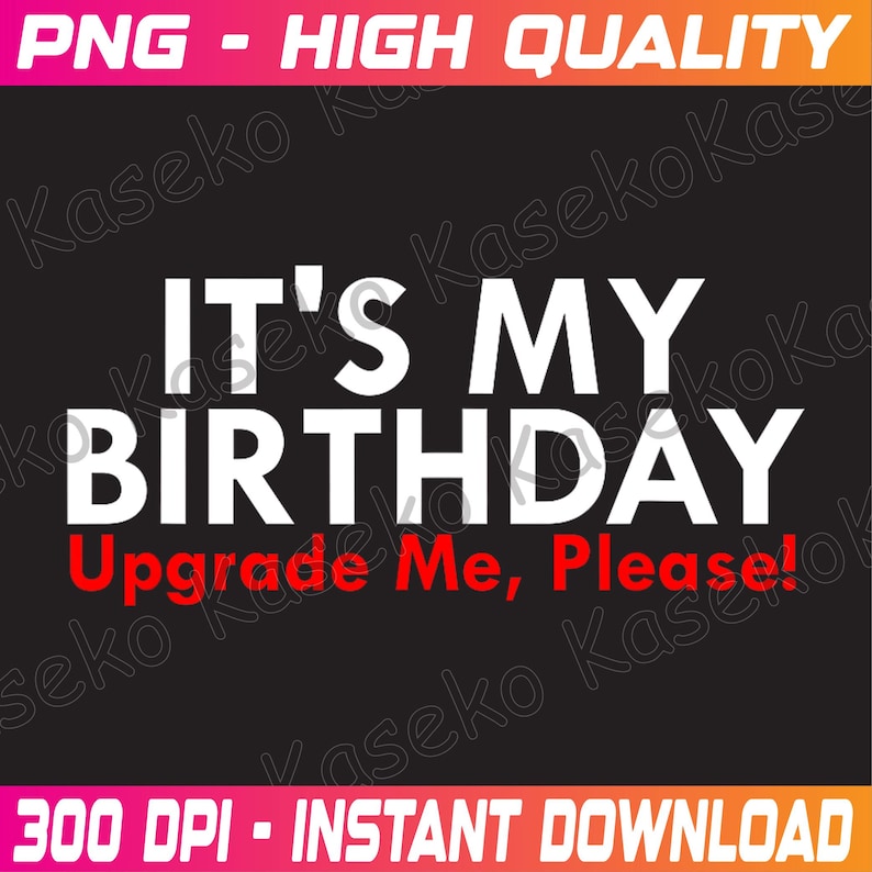 It's My Birthday Upgrade Me Please Png, Funny It’s My Birthday Png ...