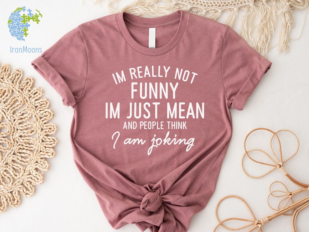 Funny Sarcastic Shirt, I'm Actually Not Funny I'm Just Mean and People ...
