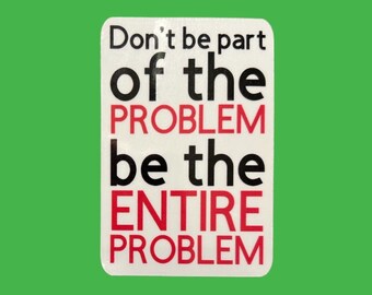 Don't Be Part of the Problem Be the Whole Problem Decal - Etsy