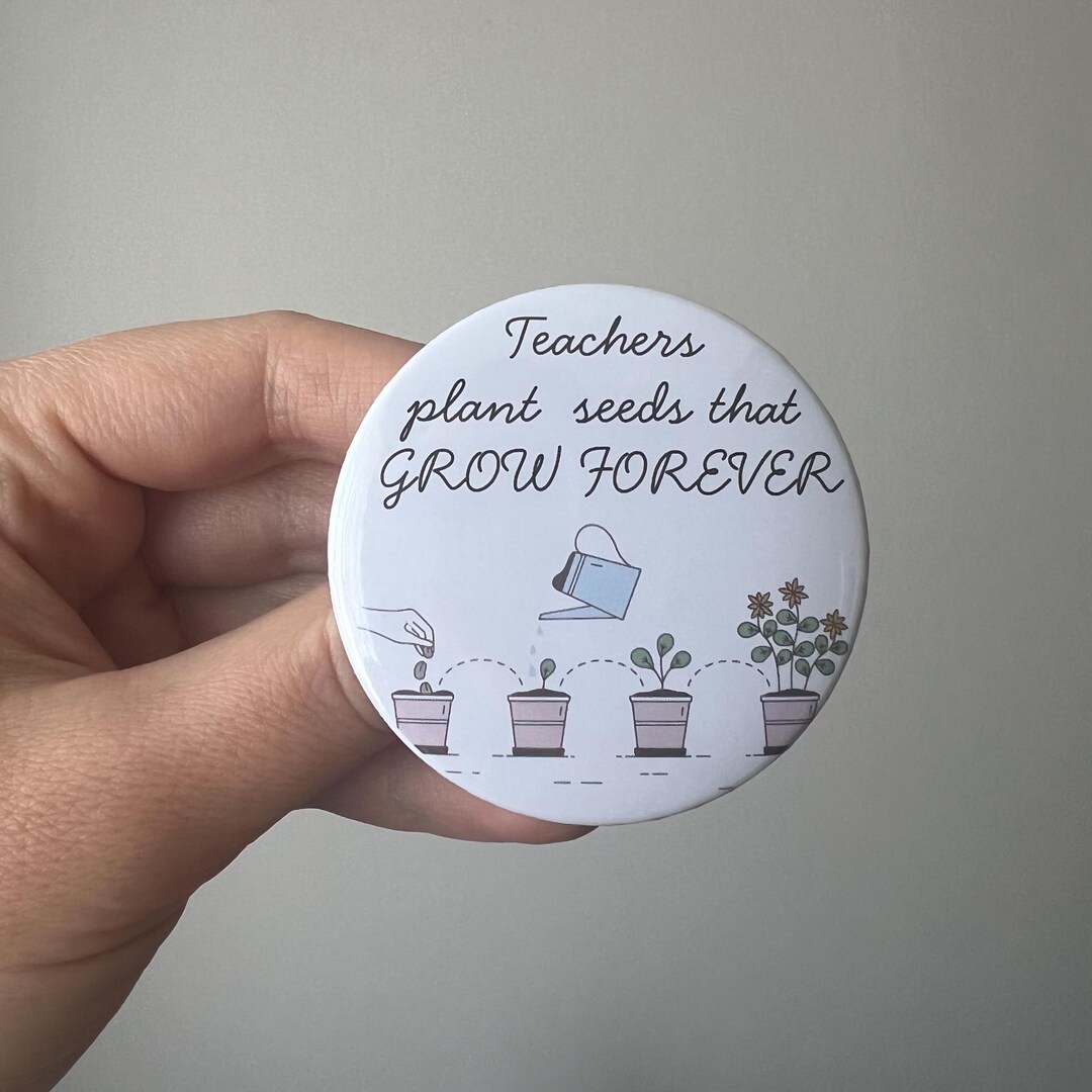 Teacher Appreciation Pin Button: 'plant Seeds That Grow Forever' - Etsy