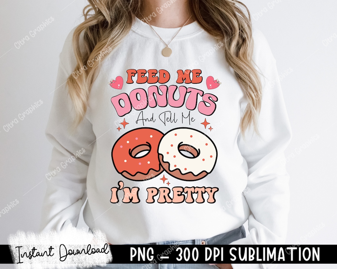 Feed Me Donuts and Tell Me Im Pretty PNG Sublimation, Retro Valentines ...