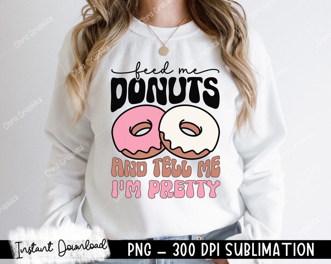 Feed Me Donuts and Tell Me Im Pretty PNG Sublimation, Retro Valentines ...