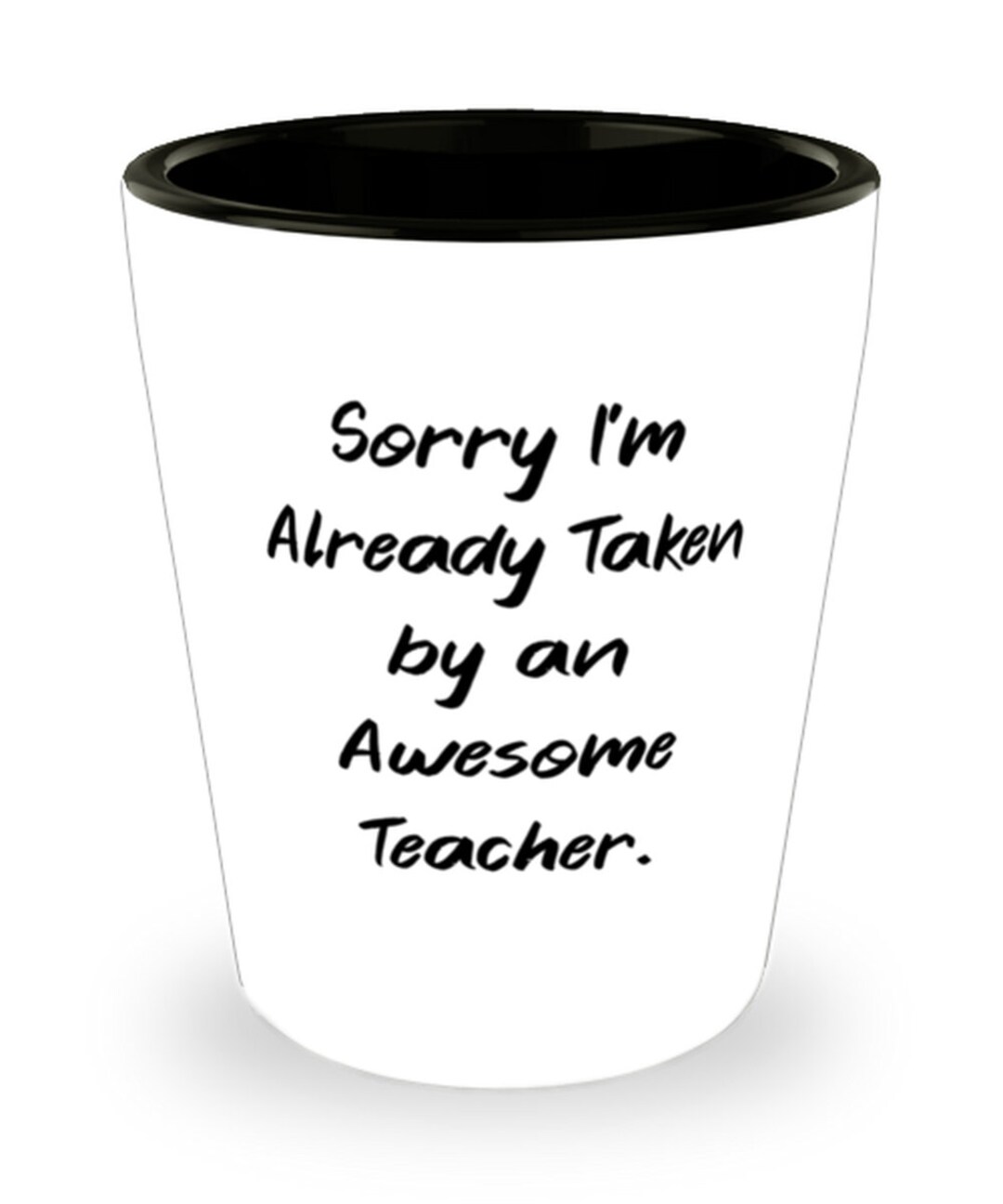 Perfect Teacher Shot Glass, Sorry I'm Already Taken by An, Unique Idea ...