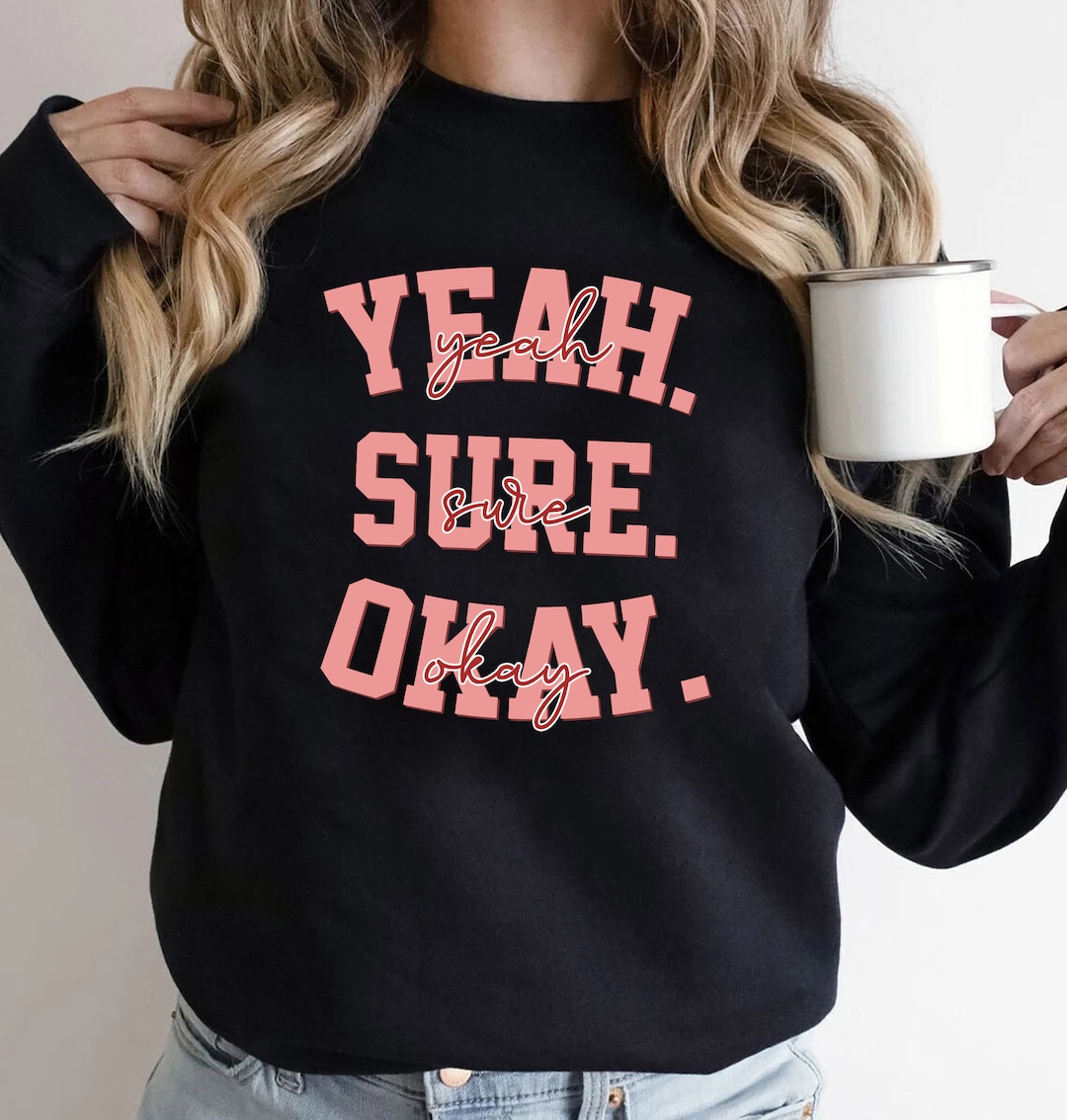 Yeah Sure Okay Shirt, Yeah Sure Shirt, Women Sweatshirt, Shirt for ...
