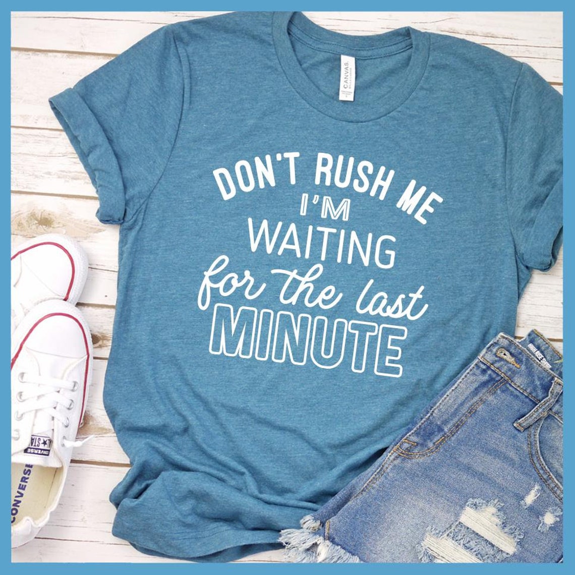 Don't Rush Me I'm Waiting For The Last Minute T-Shirt | Etsy