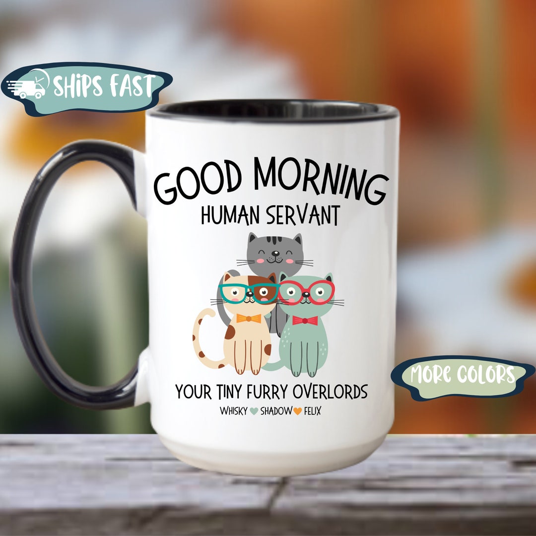Custom Cat Mug, Good Morning Human Servant, Your Tiny Furry Overlords ...