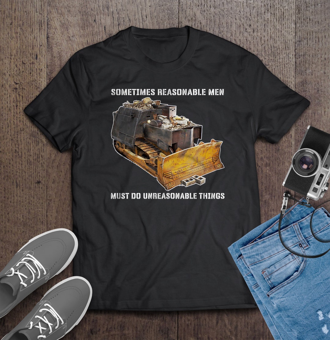 Killdozer T-shirt: Sometimes Reasonable Men Must Do Unreasonable Things ...