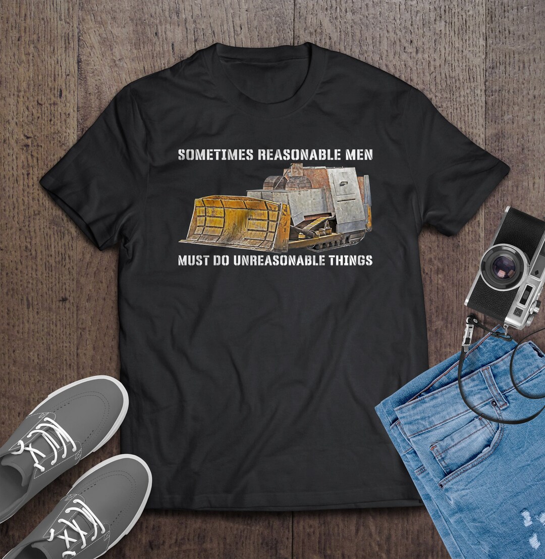 Killdozer T-shirt Sometimes Reasonable Men Must Do Unreasonable Things ...