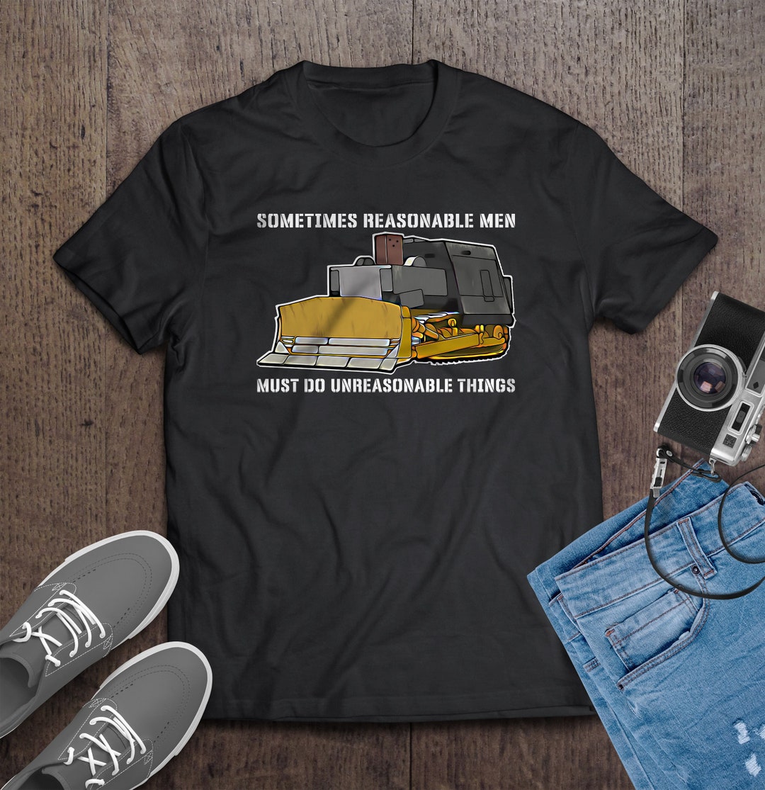 Killdozer T-shirt Sometimes Reasonable Men Must Do Unreasonable Things ...