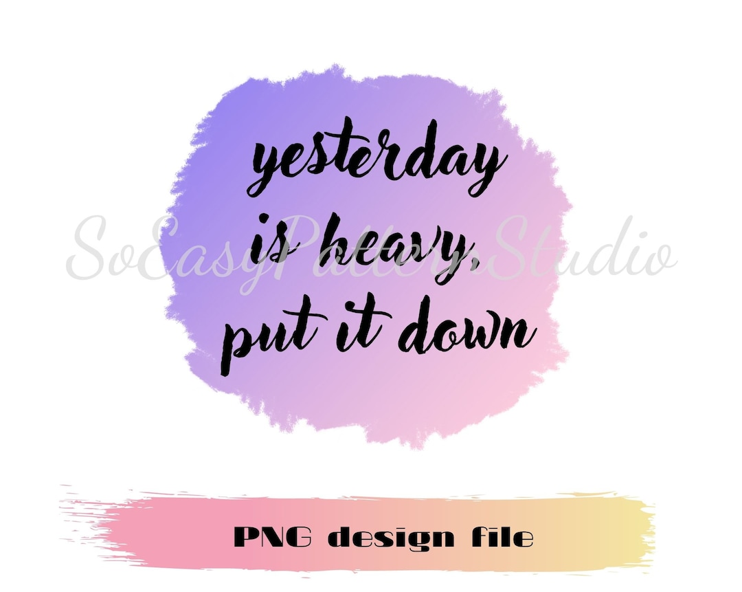 Yesterday is Heavy Put It Down Png Design, Positive Quotes Sublimation ...