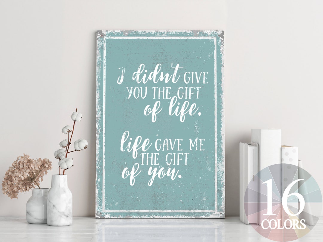 I Didn't Give You the Gift of Life Life Gave Me the Gift of You, Decor ...