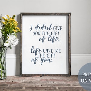I Didn't Give You the Gift of Life Life Gave Me the Gift of You, Decor ...