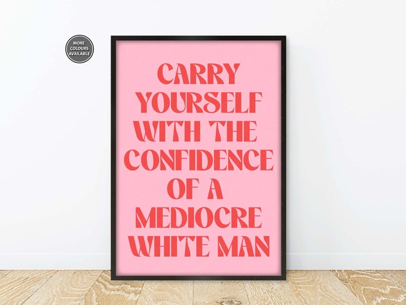 Feminism Prints, Carry Yourself With the Confidence of A Mediocre White ...