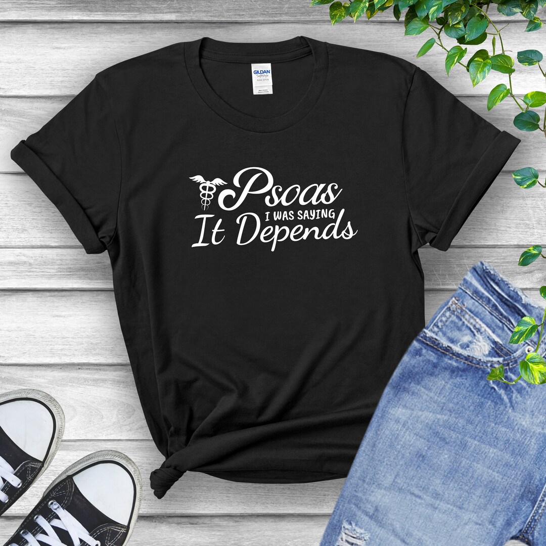 Psoas I Was Saying It Depends Shirt, Funny Anatomy Shirt, Doctor of ...