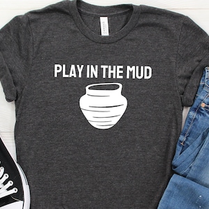 Play in the Dirt - Pottery Shirt, Pottery Gift, Pottery Lover, Pottery ...