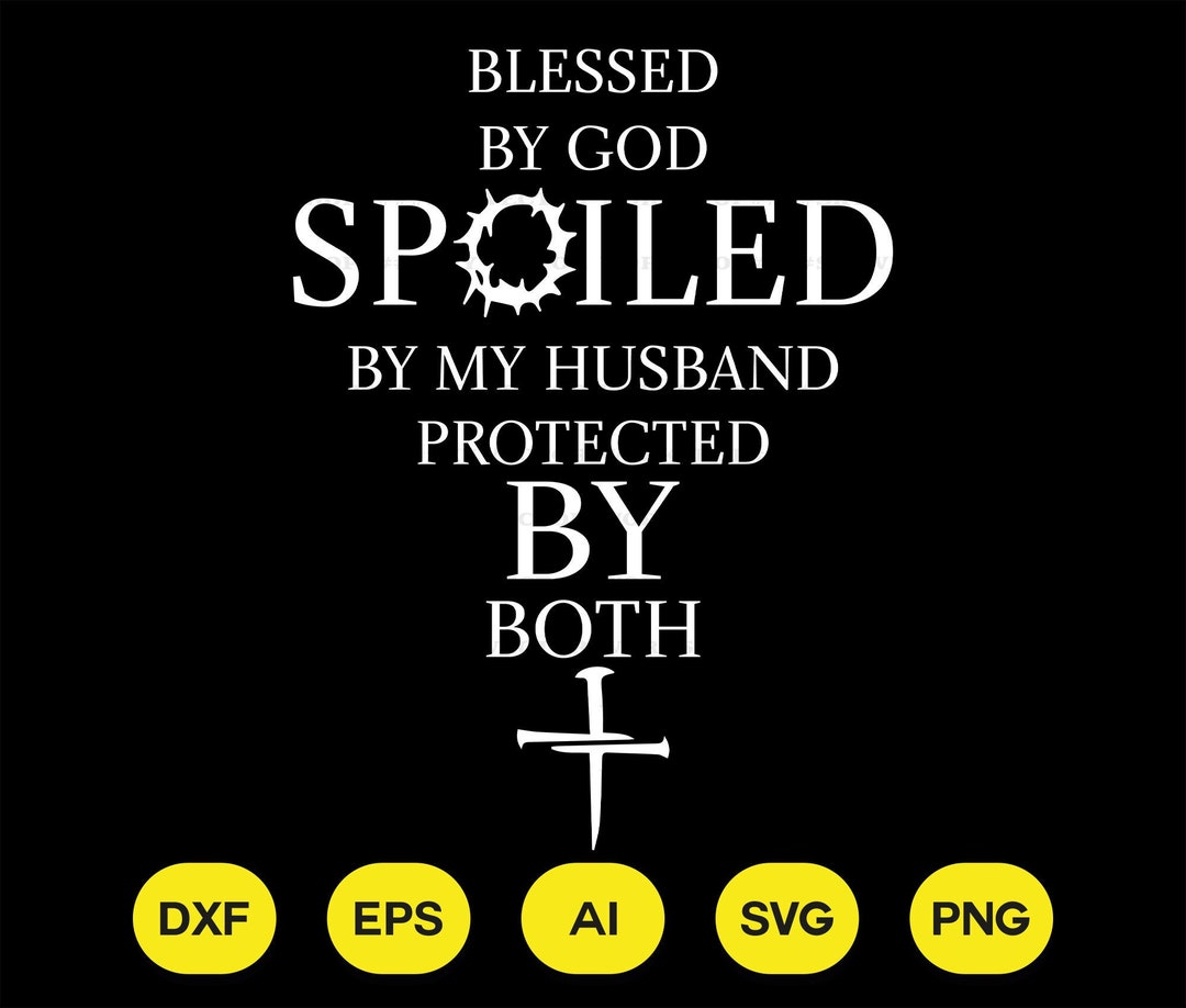 Blessed by God Svg, Spoiled by My Husband Svg, Protected by Both Svg ...