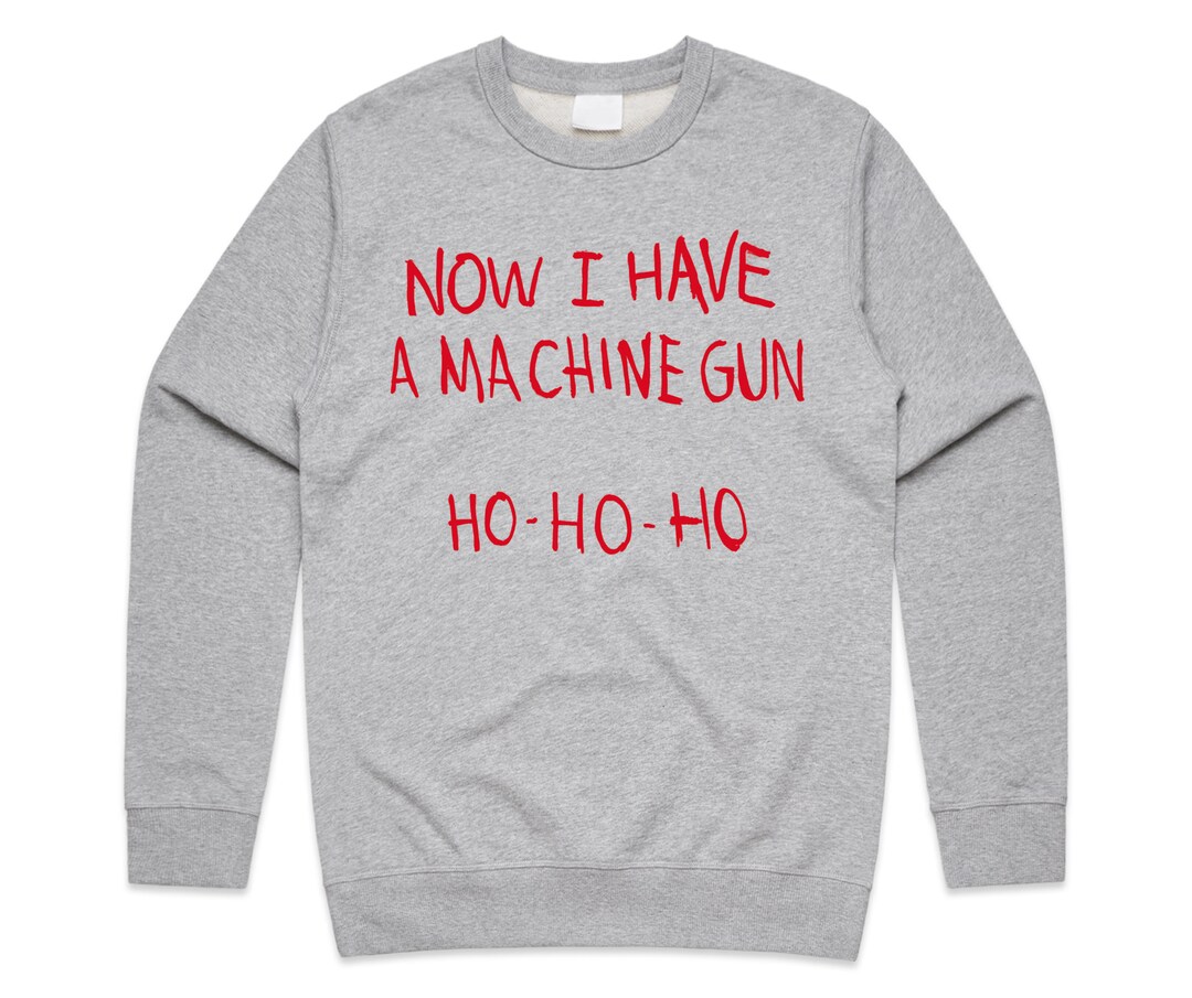 Now I Have A Machine Gun Ho Ho Ho Christmas Jumper Sweater Sweatshirt ...