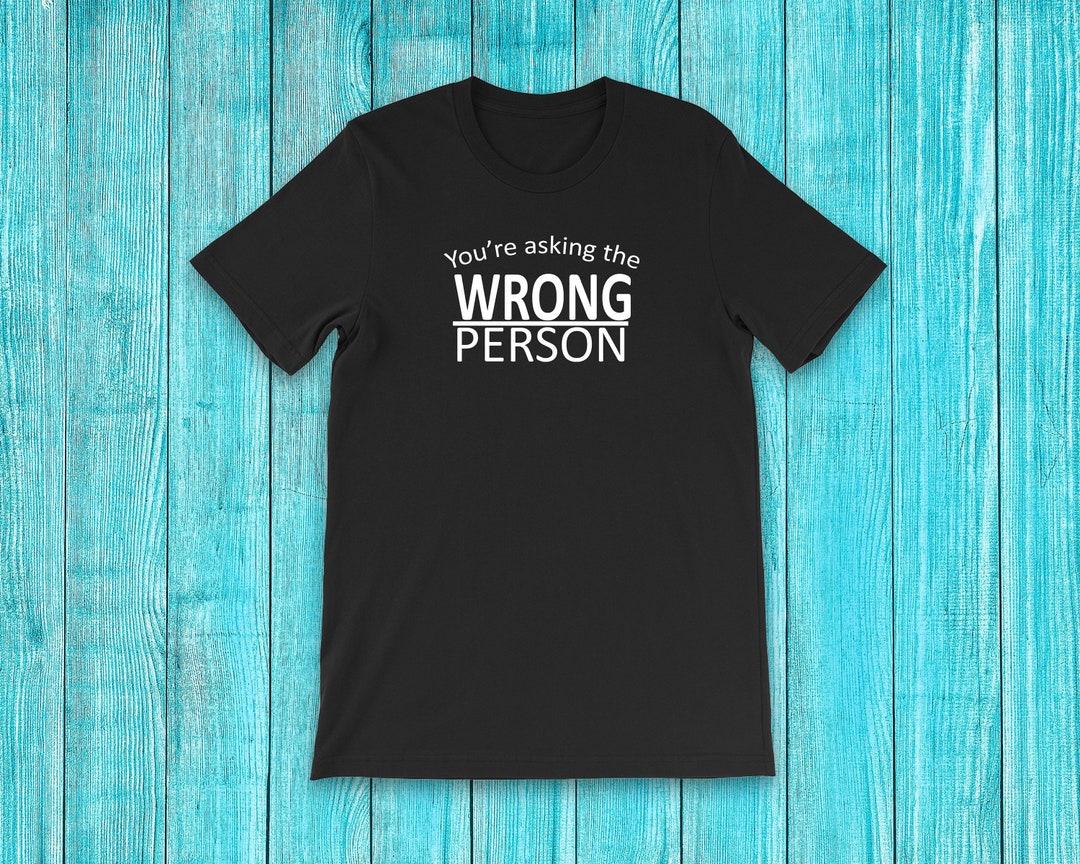 You're Asking the Wrong Person T-shirt - Etsy