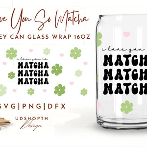 I Love You so Matcha Wrap for 16oz Libbey Can Glass, Tea Svg Sayings ...