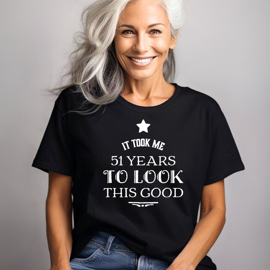 51st Birthday T-shirt, It Took Me 51 Years to Look This Good, Mom ...